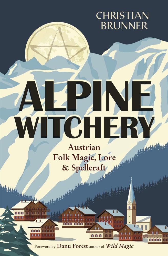 Alpine Witchery: Austrian Folk Magic, Lore & Spellcraft [Christian Bru ...
